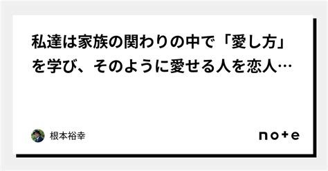 私達は家族の関わりの中で「愛し方」を学び、そのように愛せる人を恋人にしやすい。｜根本裕幸