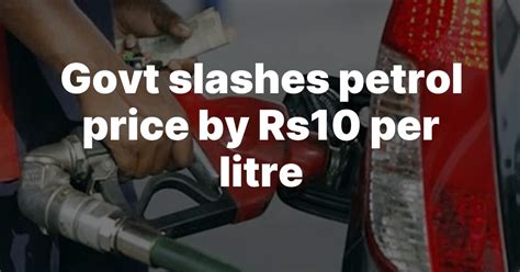 Govt Slashes Petrol Price By Rs10 Per Litre The Frontier Post