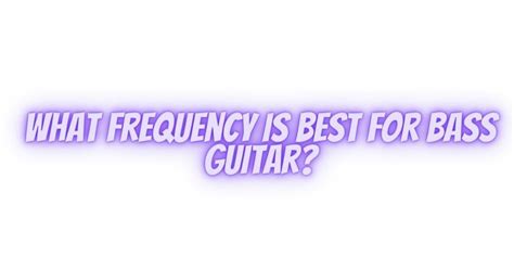 What Frequency Is Best For Bass Guitar All For Turntables