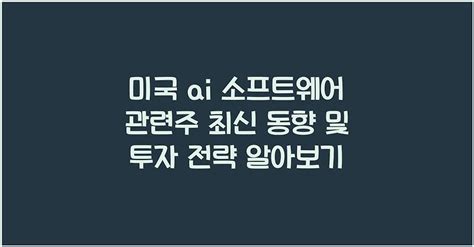미국 Ai 소프트웨어 관련주 최신 동향 및 투자 전략 알아보기