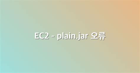 Ec2 서버 배포 시 Plainjar 파일 관련 문제 발생