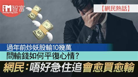 【網民熱話】過年前炒妖股輸10幾萬 問輸錢如何平復心情？ 網民：唔好急住追會愈買愈輸