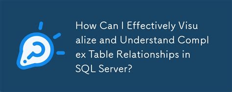如何有效地視覺化和理解 Sql Server 中複雜的表關係? Mysql教程 Php中文網 如何有效地視覺化和理解 Sql Server 中複雜的表關係? Mysql教程 Php中文網