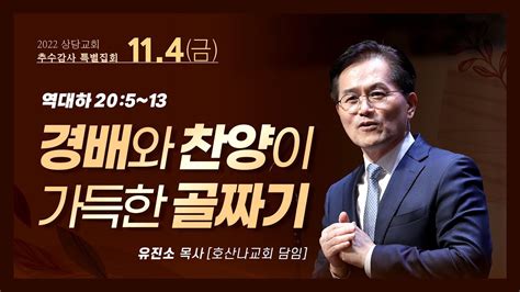 경배와 찬양이 가득한 골짜기ㅣ유진소 목사 호산나교회 담임ㅣ상당교회 추수감사특별집회 설교 221104 Youtube
