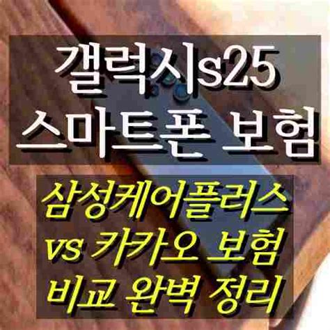 갤럭시 S25 보험 비교 삼성케어플러스 카카오 스마트폰 보험 보험료 보장 한도 자기 부담금 정리