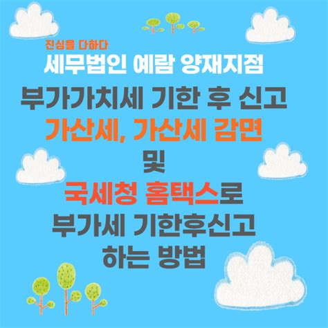 부가가치세 기한 후 신고 가산세 가산세 감면 및 국세청 홈택스로 부가세 기한후신고 하는 방법 네이버 블로그