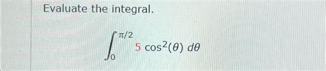 Solved Evaluate the integral 0π25cos2 θ dθ Chegg