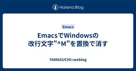 Emacsでwindowsの改行文字mを置換で消す Yamaguchiweblog
