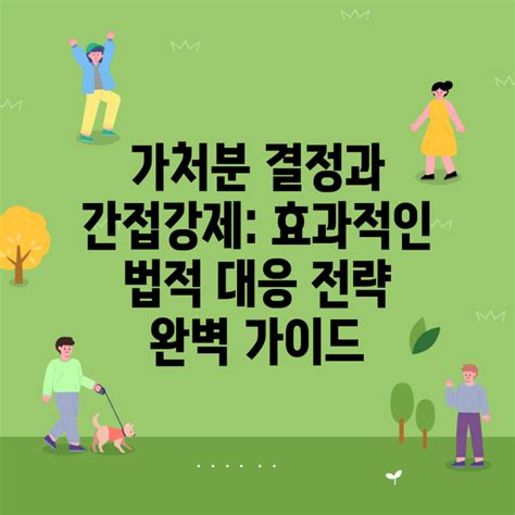 가처분 결정과 간접강제 효과적인 법적 대응 전략 완벽 가이드 네이버 블로그