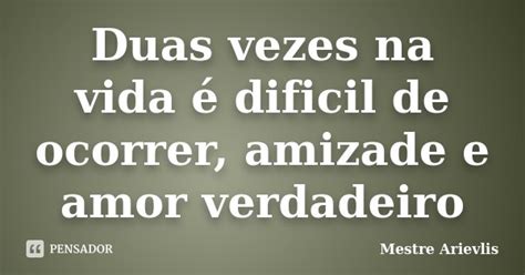Duas Vezes Na Vida é Dificil De Mestre Ariévlis Pensador