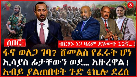 ብርሃኑ ነጋ ዛሬም ደገሙት 12ኛ… ፋኖ ወለጋ ገባ ሸመልስ የፈሩት ሆነ ኢሳያስ ፊታቸውን ወደ… አዙረዋል