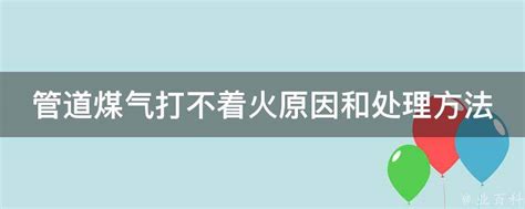 管道煤气打不着火原因和处理方法 业百科