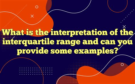 What Is The Interpretation Of The Interquartile Range And Can You Provide Some Examples