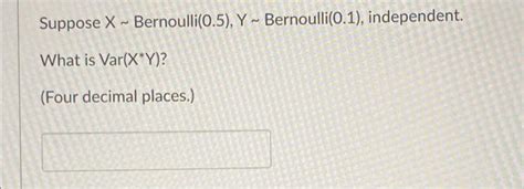 Solved Suppose X Bernoulli 0 5 Y Bernoulli 0 1 Chegg Com