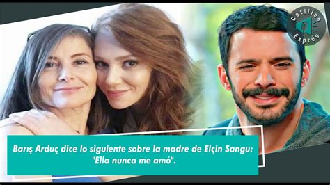 Barış Arduç dice lo siguiente sobre la madre de Elçin Sangu Ella