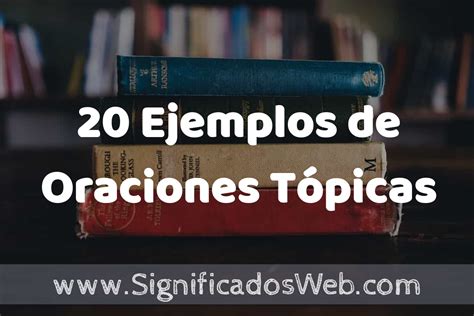 20 Ejemplos De Oraciones Tópicas ️ Tipos Definición Y Análisis