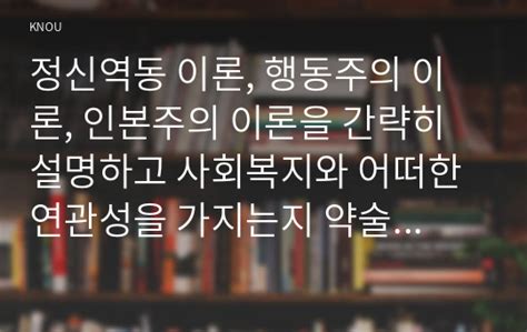 정신역동 이론 행동주의 이론 인본주의 이론을 간략히 설명하고 사회복지와 어떠한 연관성을 가지는지 약술하시오 방송통신대