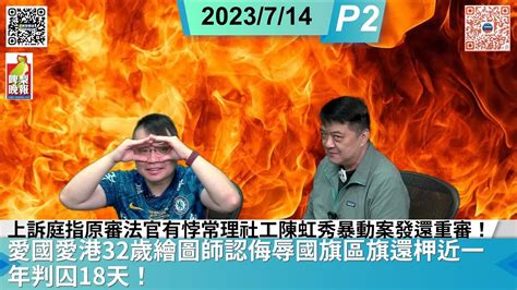 啤梨頻道2 啤梨晚報 2023 7 14 P2 上訴庭指原審法官有悖常理社工陳虹秀暴動案發還重審 愛國愛港32歲繪圖師認侮辱國旗區旗還柙近一年