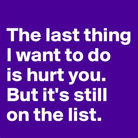 The Last Thing I Want To Do Is Hurt You But Its Still On The List