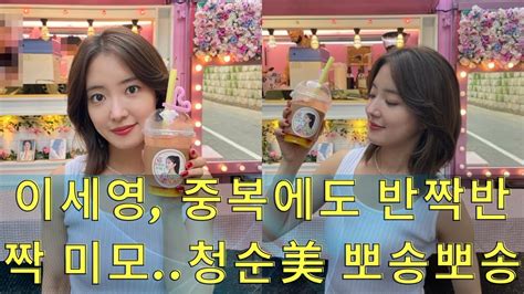 이세영 중복에도 반짝반짝 미모청순美 뽀송뽀송 Youtube