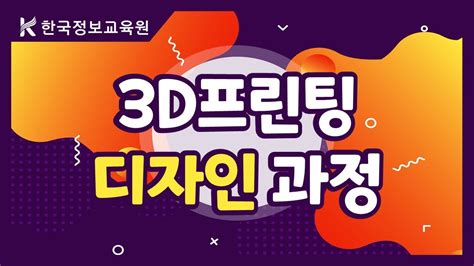 경원직업전문학교 3d프린팅 융합 스마트제품디자인 양성과정 Youtube