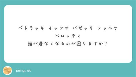ペトラッキ イッツオ バゼッリ ファルケ ベロッティ 誰が居なくなるのが困りますか？ Peing 質問箱