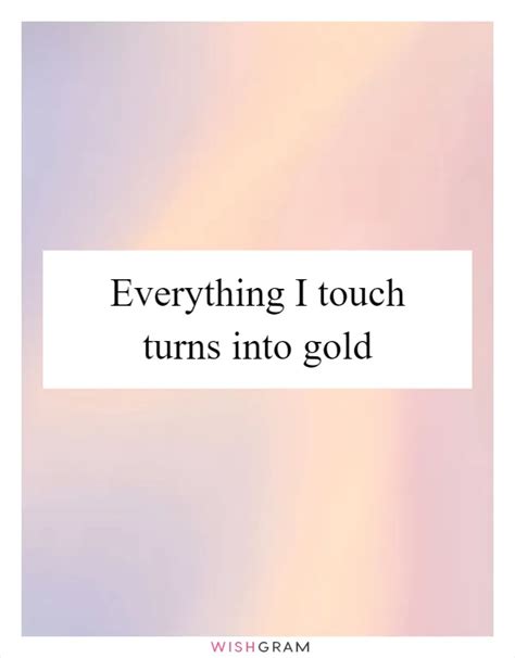 Everything I Touch Turns Into Gold Messages Wishes And Greetings