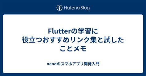 Flutterの学習に役立つおすすめリンク集と試したことメモ nendのスマホアプリ開発入門