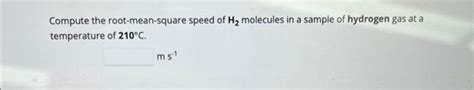 Solved Compute The Root Mean Square Speed Of H2 Molecules In Chegg