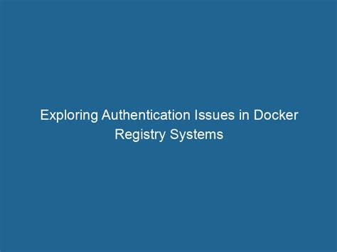 Exploring Authentication Issues In Docker Registry Systems Dockerpros