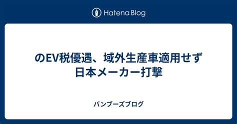 のev税優遇、域外生産車適用せず 日本メーカー打撃 バンブーズブログ