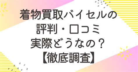 着物買取バイセルの口コミ・評判実際どうなの？調べてみた【徹底調査】 不用品・中古品買取情報