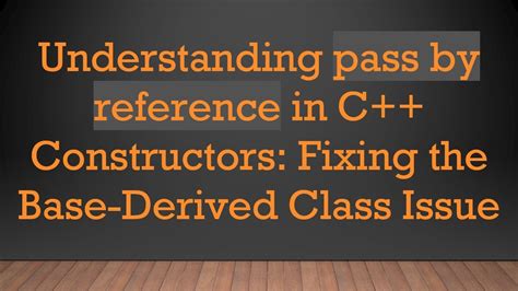 Understanding Pass By Reference In C Constructors Fixing The Base Derived Class Issue Youtube