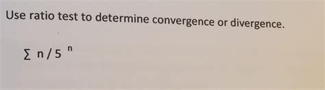 Solved Use Ratio Test To Determine Convergence Or Chegg