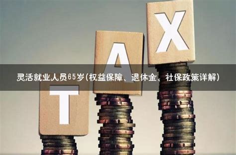 灵活就业人员65岁权益保障、退休金、社保政策详解 灵活用工代发工资平台