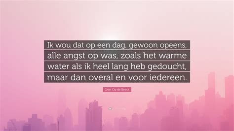 Griet Op De Beeck Quote “ik Wou Dat Op Een Dag Gewoon Opeens Alle