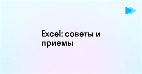 Советы и приемы для работы с таблицами Excel