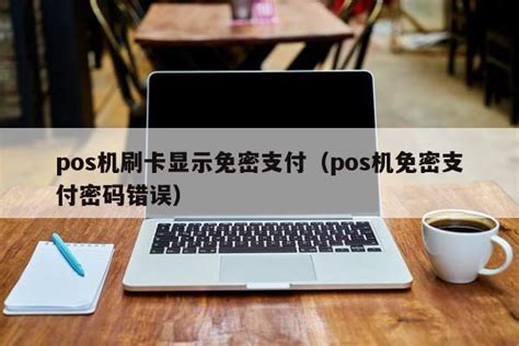 Pos机刷卡显示免密支付（pos机免密支付密码错误） 未命名 追马博客