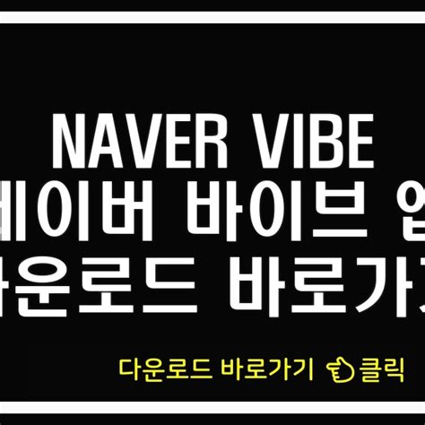 Naver Vibe 네이버 바이브 앱 다운로드 바로가기 어플 설치하기 모바일 Apk 깔기 까는법 갤럭시 아이폰