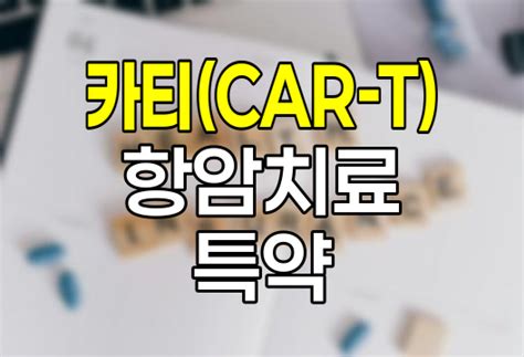 카티car T 항암약물허가치료 특약의 혁신적 보장 메모리유