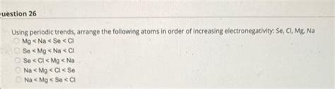 Solved Using periodic trends, arrange the following atoms in | Chegg.com