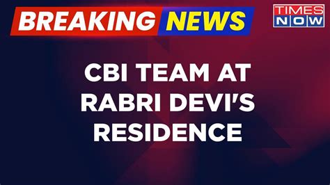 Breaking News Cbis 12 Member Team At Former Bihar Cm Rabri Devis