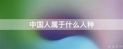 中国人属于什么人种 业百科