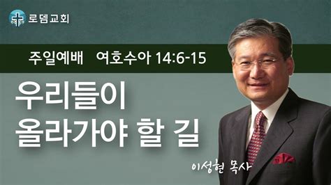 로뎀교회 주일예배 692024 우리들이 올라가야 할 길 이성현 목사 여호수아 146 15 Youtube