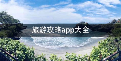 旅游攻略app推荐 出行必备 靠谱的旅游攻略app大全 远景手游网