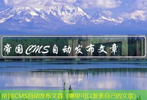 帝国cms自动发布文章（哪里可以发表自己的文章）