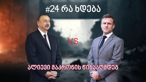24 რა ხდება აზერბაიჯანი საფრანგეთის წინააღმდეგ რა დაემართა ირანის პრეზიდენტს ვინ დაემუქრა