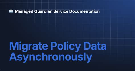 Migrate Policy Data Asynchronously Managed Guardian Service Documentation