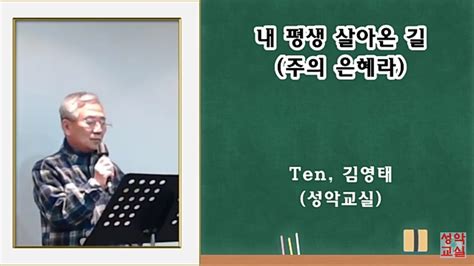 내 평생 살아온 길 주의 은혜라 Ten 김영태 성악교실 주의은혜라 내평생살아온길 성악레슨 Youtube