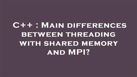 C Main Differences Between Threading With Shared Memory And MPI